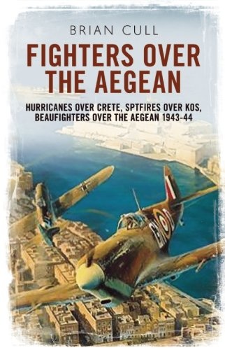 Brian Cull - Fighters over the Aegean: Hurricanes over Crete, Spitfires ...